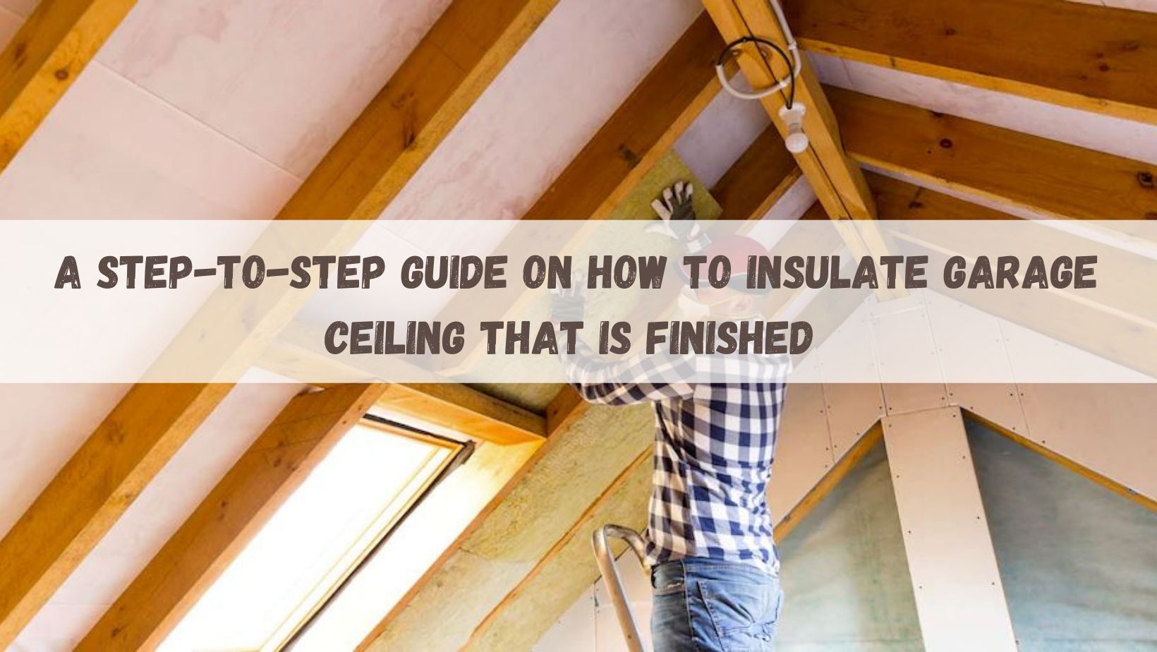 How to Insulate Garage Ceiling That Is Finished - (4 Best Methods)